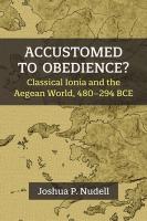 ACCUSTOMED TO OBEDIENCE? Classical Ionia and the Aegean World, 480-294 ...