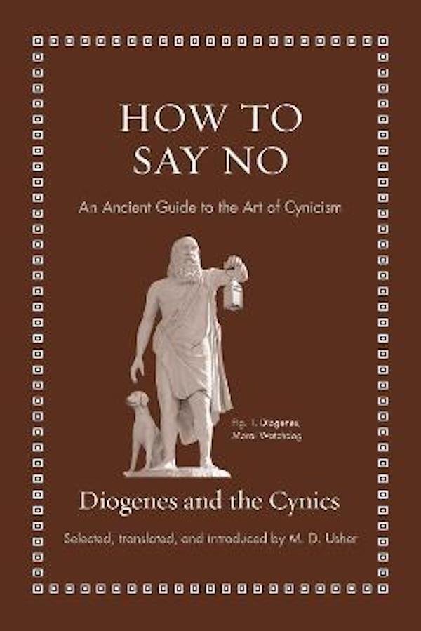 HOW TO SAY NO: An Ancient Guide to the Art of Cynicism—Diogenes and the ...
