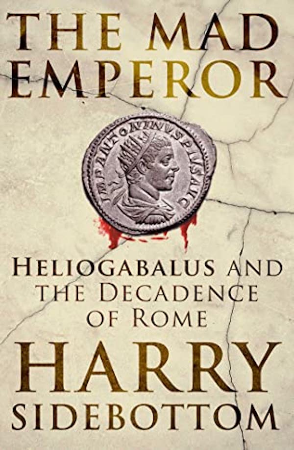 THE MAD EMPEROR: Heliogabalus and the Decadence of Rome ...