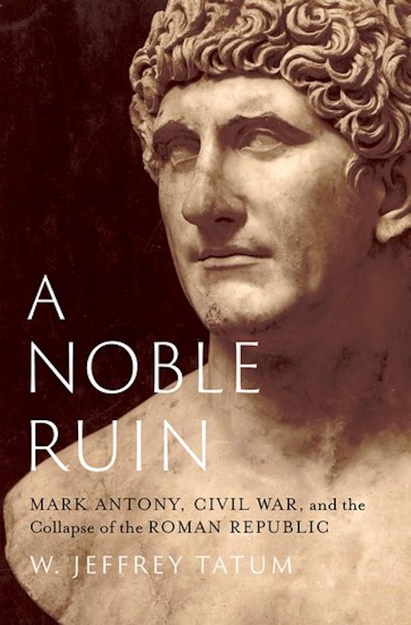 A NOBLE RUIN: Mark Antony, Civil War and the Collapse of the Roman ...